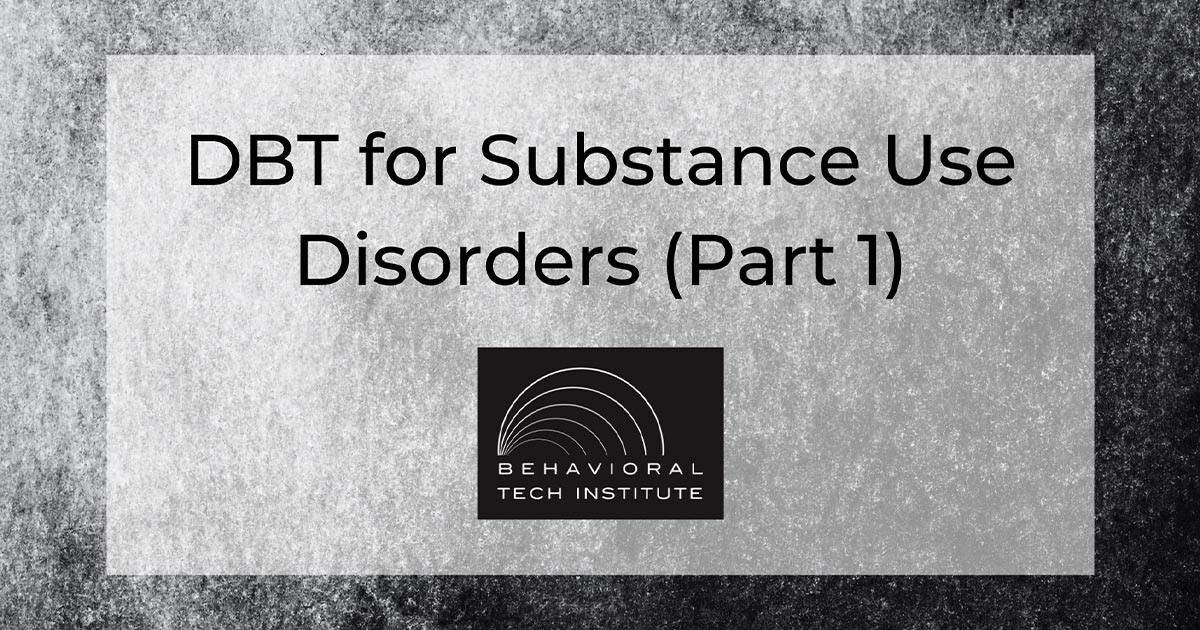 DBT for Substance Use Disorders (Part 1) - Behavioral Tech Institute