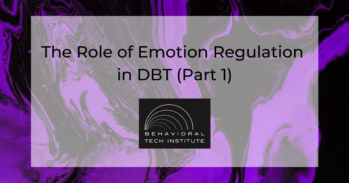 The Role of Emotion Regulation in DBT (Part 1) - Behavioral Tech Institute